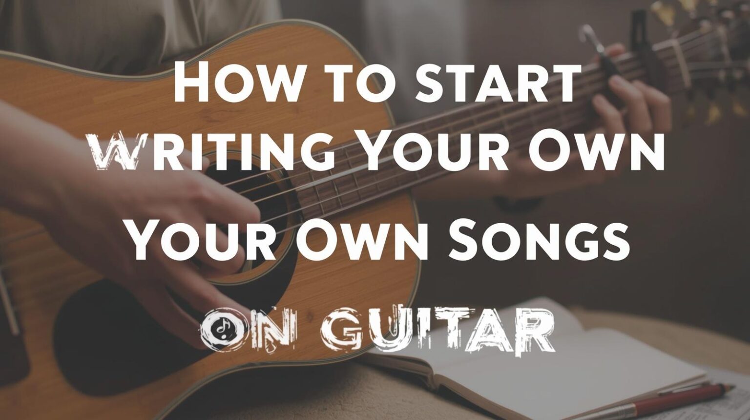 How to Start Writing Your Own Songs on Guitar